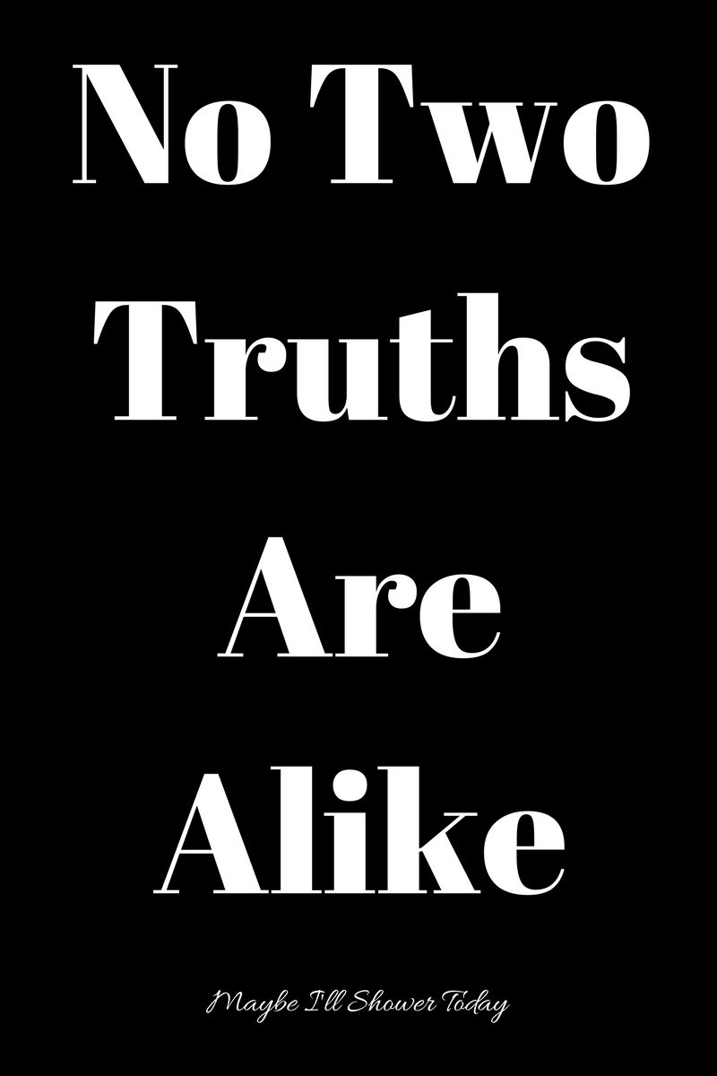 No two truths are alike – Maybe I'll Shower Today